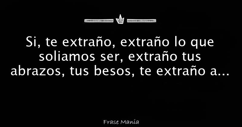 Si, te extraño, extraño lo que soliamos ser, extraño tus abrazos, tus ...