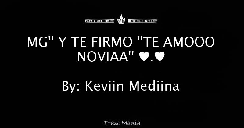 MG'' Y TE FIRMO ''TE AMOOO NOVIAA'' ♥.♥ By: Keviin Mediina