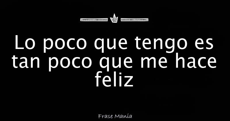 Lo poco que tengo es tan poco que me hace feliz