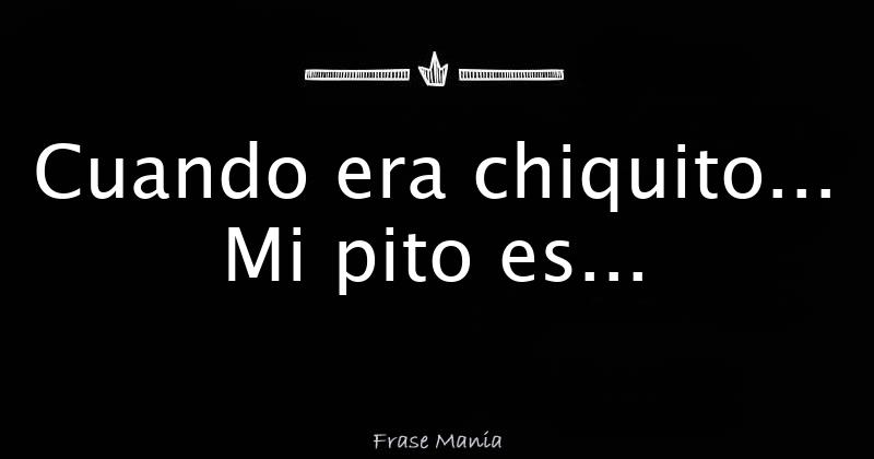 Cuando era chiquito... Mi pito es asi