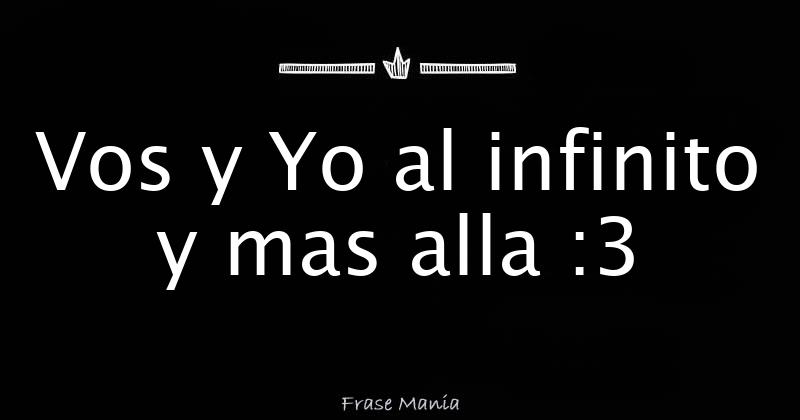 Vos y Yo al infinito y mas alla :3