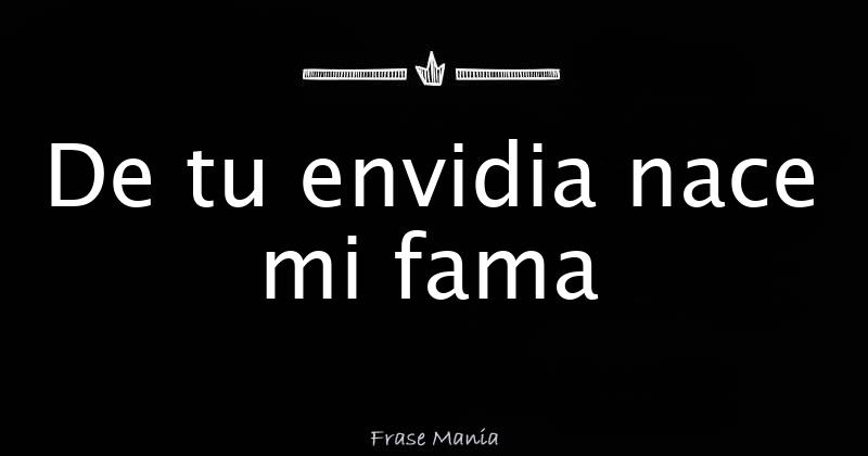 De tu envidia nace mi fama