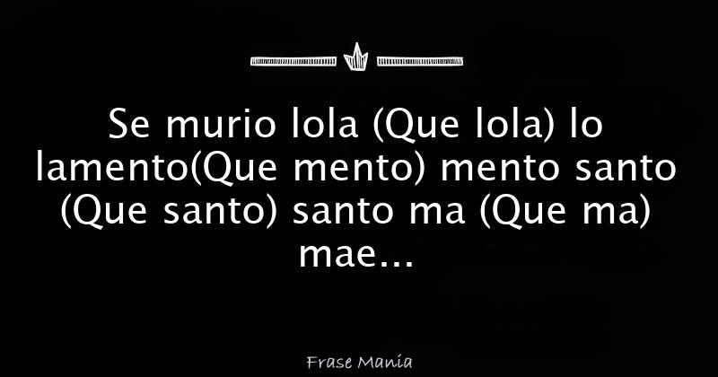 Se murio lola (Que lola) lo lamento(Que mento) mento santo (Que santo ...
