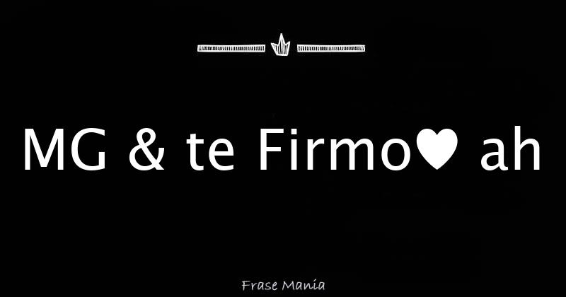 MG & te Firmo♥ ah