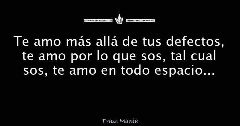 Te amo más allá de tus defectos, te amo por lo que sos, tal cual sos ...