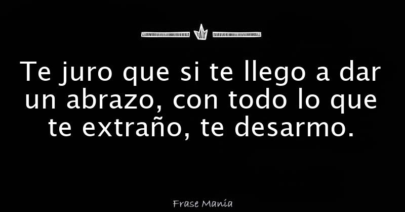 Te juro que si te llego a dar un abrazo, con todo lo que te extraño, te ...