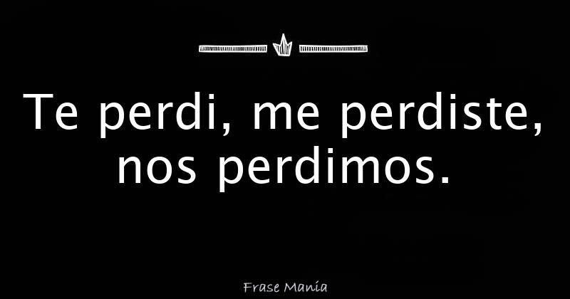 Te perdi, me perdiste, nos perdimos.