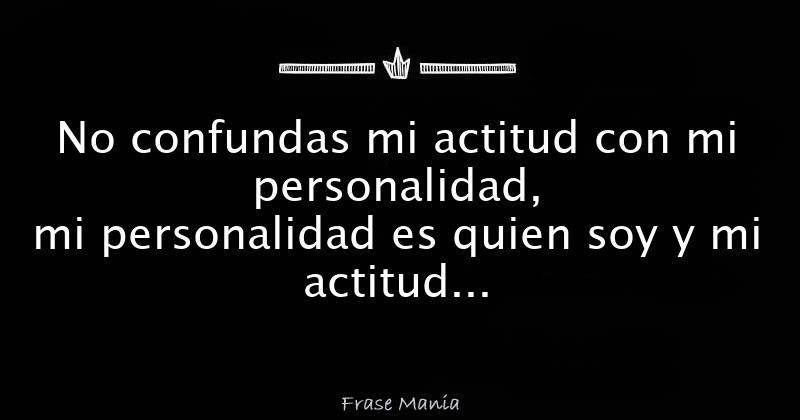 No confundas mi actitud con mi personalidad, mi personalidad es quien ...