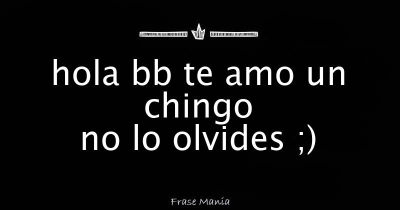 hola bb te amo un chingo no lo olvides ;)
