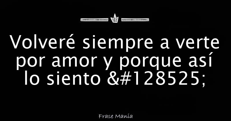 Volveré siempre a verte por amor y porque así lo siento