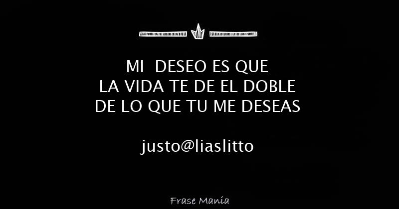 MI DESEO ES QUE LA VIDA TE DE EL DOBLE DE LO QUE TU ME DESEAS justo ...