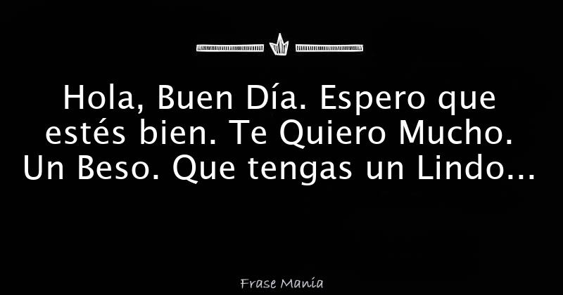 Hola, Buen Día. Espero que estés bien. Te Quiero Mucho. Un Beso. Que ...