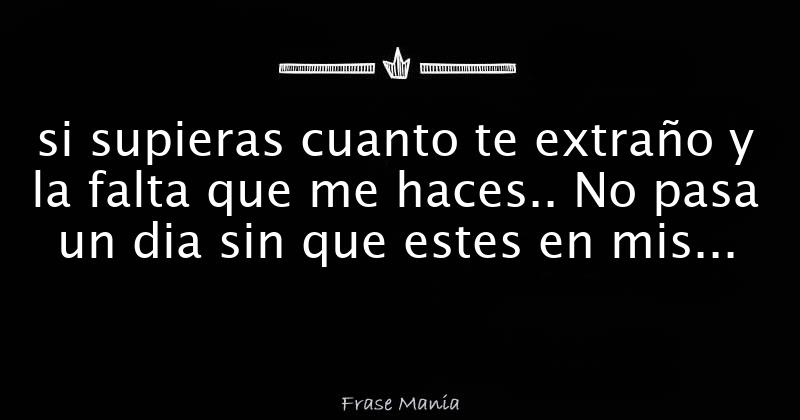 si supieras cuanto te extraño y la falta que me haces.. No pasa un dia ...