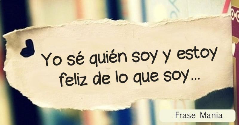 Yo sé quién soy y estoy feliz de lo que soy...