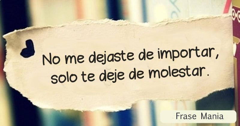 No me dejaste de importar, solo te deje de molestar.