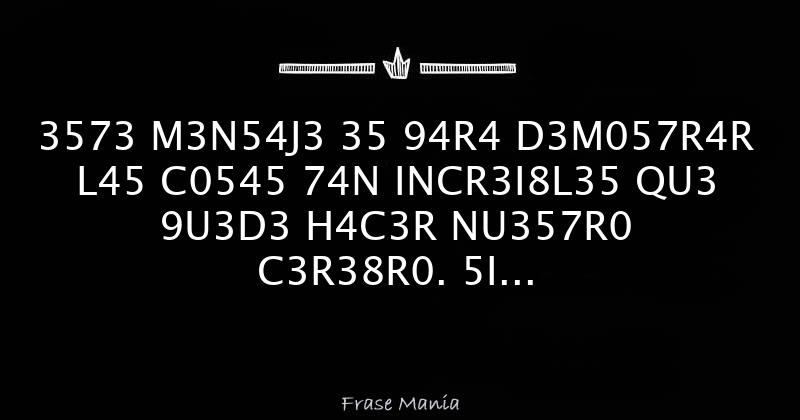 3573 M3N54J3 35 94R4 D3M057R4R L45 C0545 74N INCR3I8L35 QU3 9U3D3 H4C3R ...