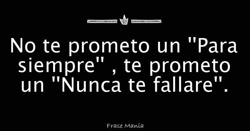 No te prometo un ''Para siempre'' , te prometo un ''Nunca te fallare''.