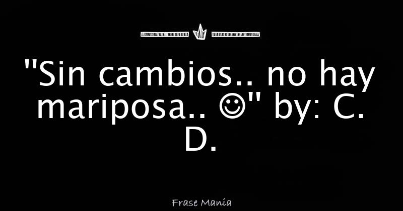 ''Sin cambios.. no hay mariposa.. ☺'' by: C. D.