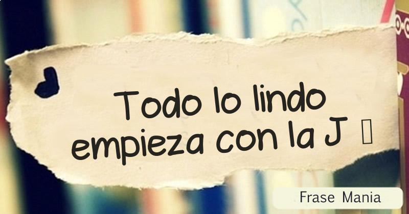 Todo lo lindo empieza con la J