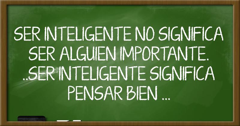 Ser inteligente no significa ser alguien importante. ..ser inteligente ...
