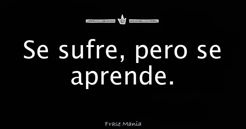 Se sufre, pero se aprende.