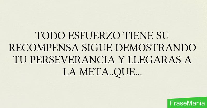 TODO ESFUERZO TIENE SU RECOMPENSA SIGUE DEMOSTRANDO TU PERSEVERANCIA Y ...