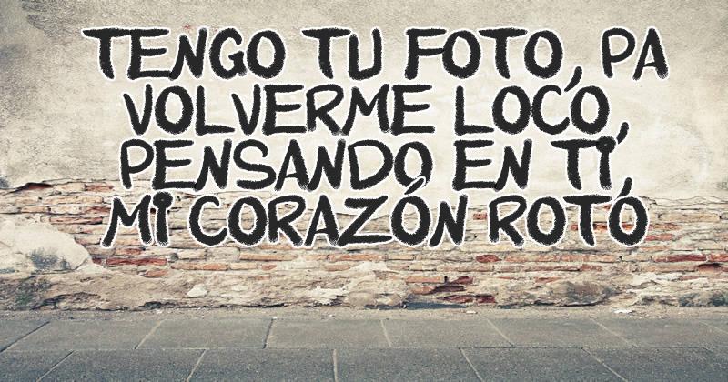 Tengo tu foto, pa volverme loco, pensando en ti, mi corazón roto