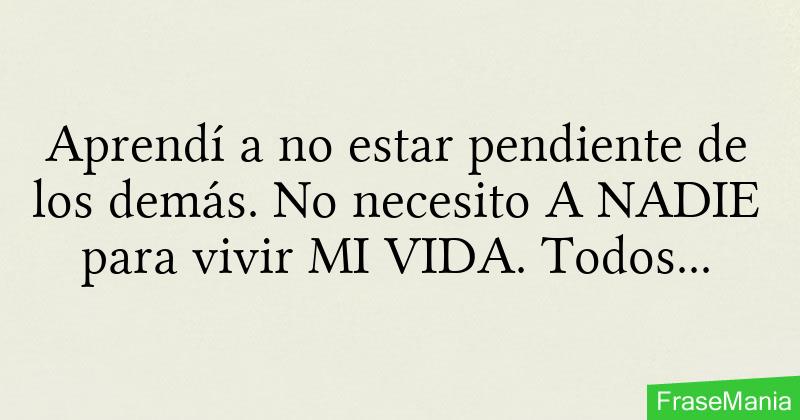 Aprendí a no estar pendiente de los demás. No necesito A NADIE para ...