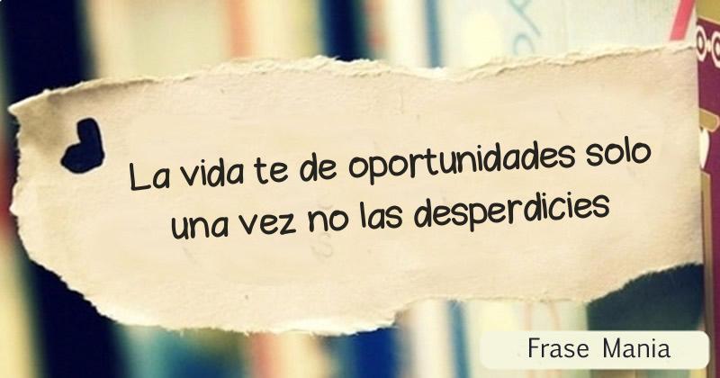 La vida te de oportunidades solo una vez no las desperdicies