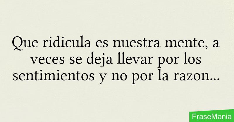 Que ridicula es nuestra mente, a veces se deja llevar por los ...