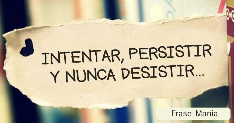 INTENTAR, PERSISTIR Y NUNCA DESISTIR...