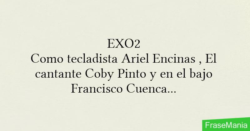 EXO2 Como tecladista Ariel Encinas , El cantante Coby Pinto y en el ...