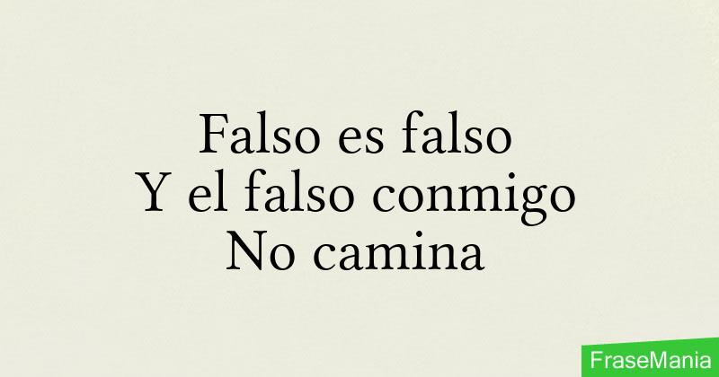 Falso es falso Y el falso conmigo No camina
