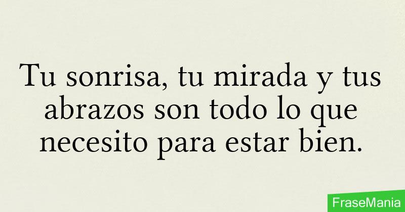 Tu sonrisa, tu mirada y tus abrazos son todo lo que necesito para estar ...