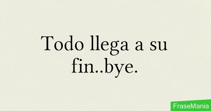 Todo llega a su fin..bye.