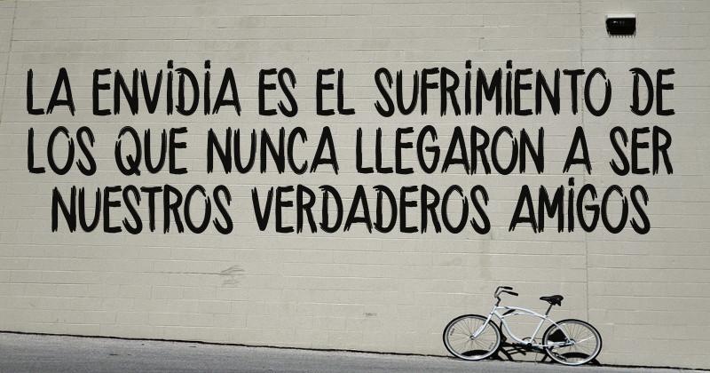La envidia es el sufrimiento de los que nunca llegaron a ser nuestros ...