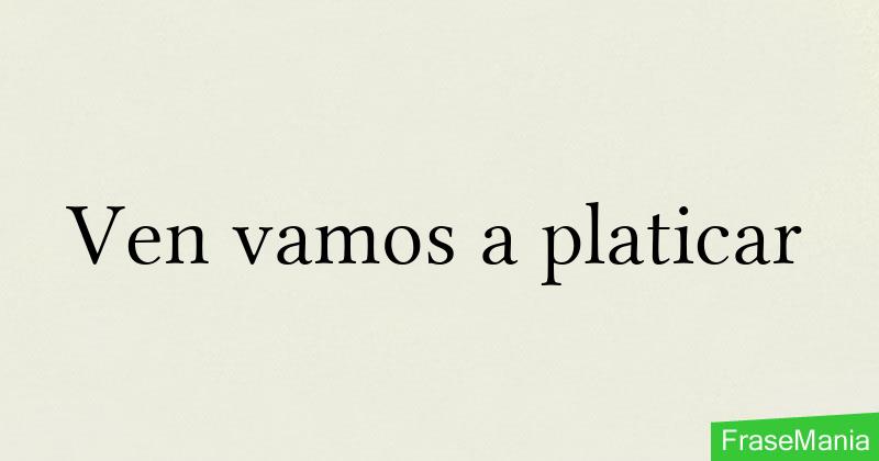 Ven vamos a platicar