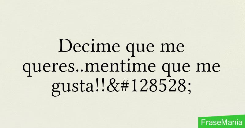 Decime que me queres..mentime que me gusta!!