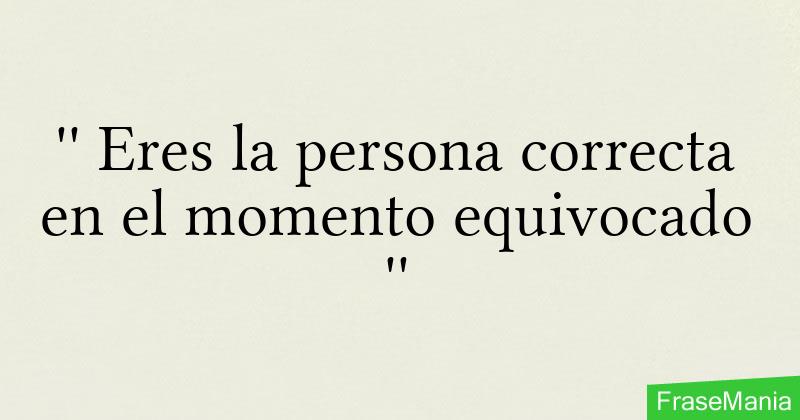 Eres la persona correcta en el momento equivocado