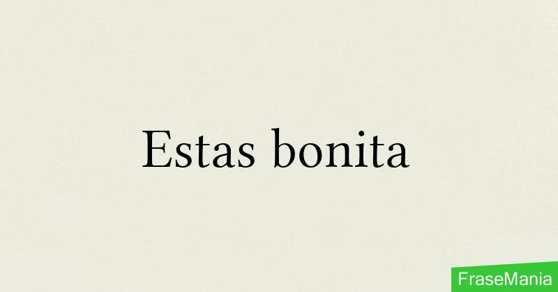 Estas bonita