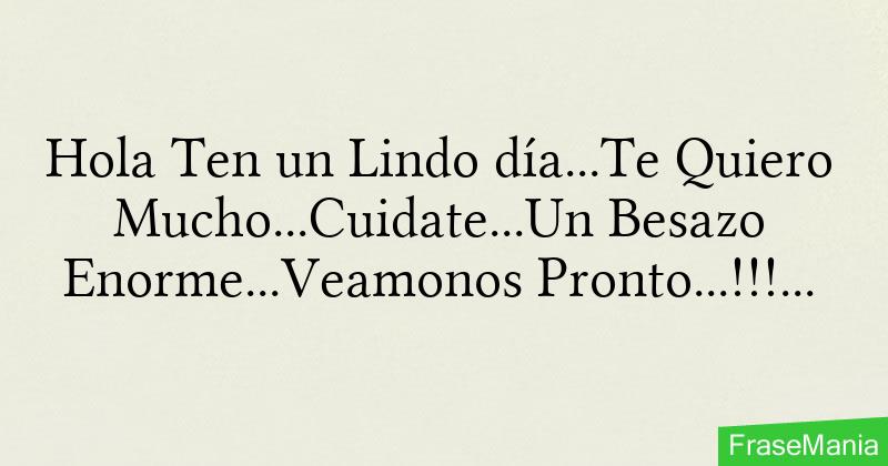 Hola Ten un Lindo día...Te Quiero Mucho...Cuidate...Un Besazo Enorme ...