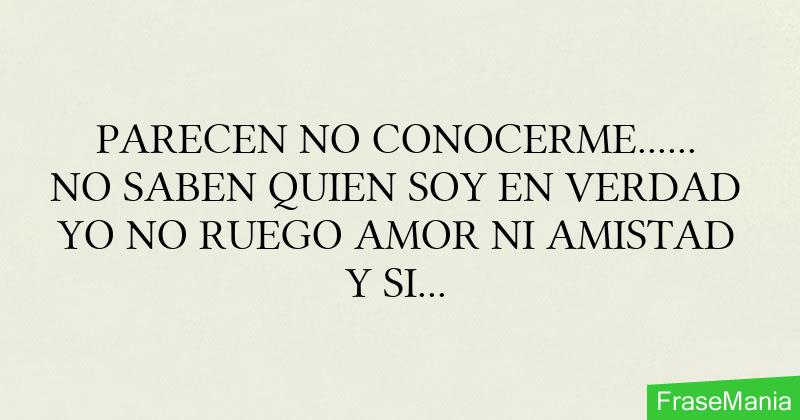 PARECEN NO CONOCERME...... NO SABEN QUIEN SOY EN VERDAD YO NO RUEGO ...
