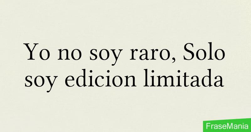 Yo no soy raro, Solo soy edicion limitada