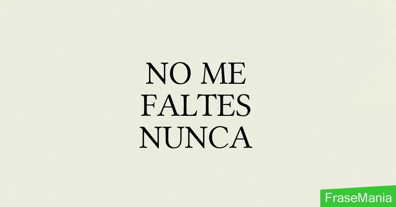 NO ME FALTES NUNCA