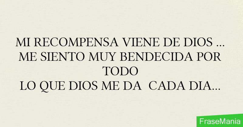 MI RECOMPENSA VIENE DE DIOS ... ME SIENTO MUY BENDECIDA POR TODO LO QUE ...