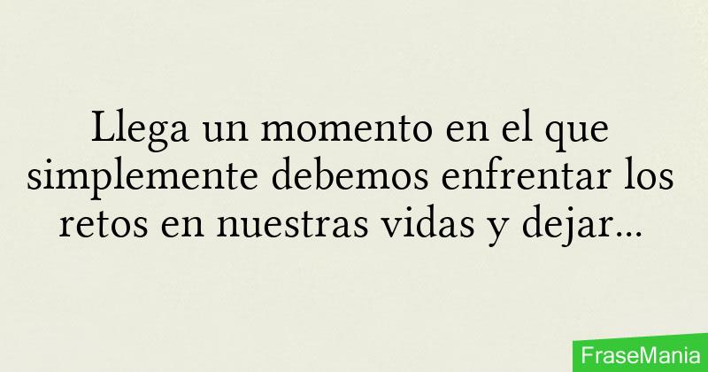 Llega un momento en el que simplemente debemos enfrentar los retos en ...