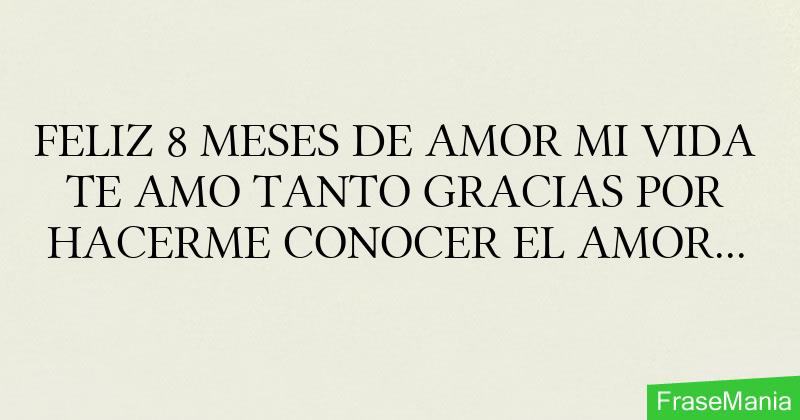 FELIZ 8 MESES DE AMOR MI VIDA TE AMO TANTO GRACIAS POR HACERME CONOCER ...