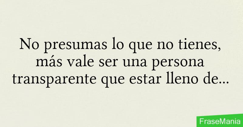 No presumas lo que no tienes, más vale ser una persona transparente que ...