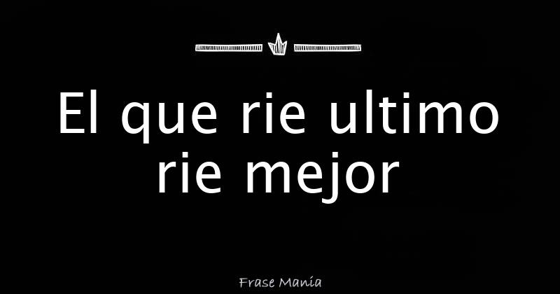 El que rie ultimo rie mejor