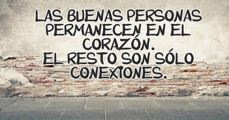 Las buenas personas permanecen en el corazón. El resto son sólo conexiones.